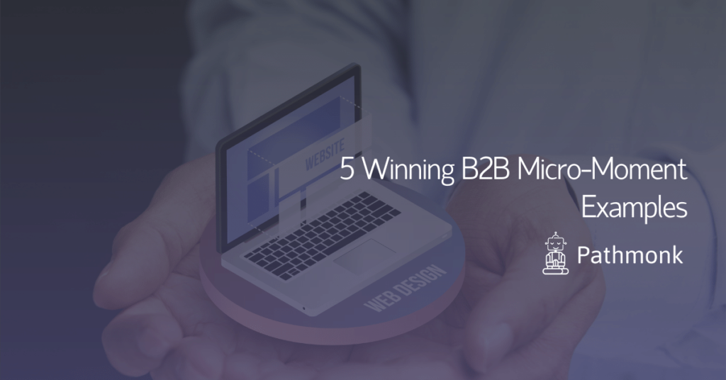 5 Winning B2B Micro Moment Examples | Pathmonk Tips